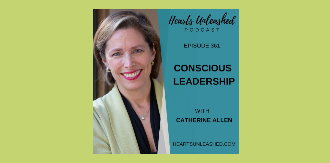 Conscious Leadership with Catherine Allen on the Hearts Unleashed ...